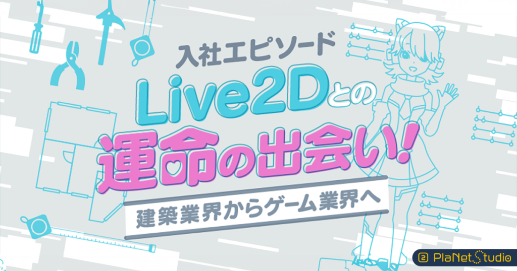 【入社エピソード】Live2Dとの運命の出会い！～建築業界からゲーム業界へ～ | 2DCG PlaNetStudio BLOG | C&R Creative Studios